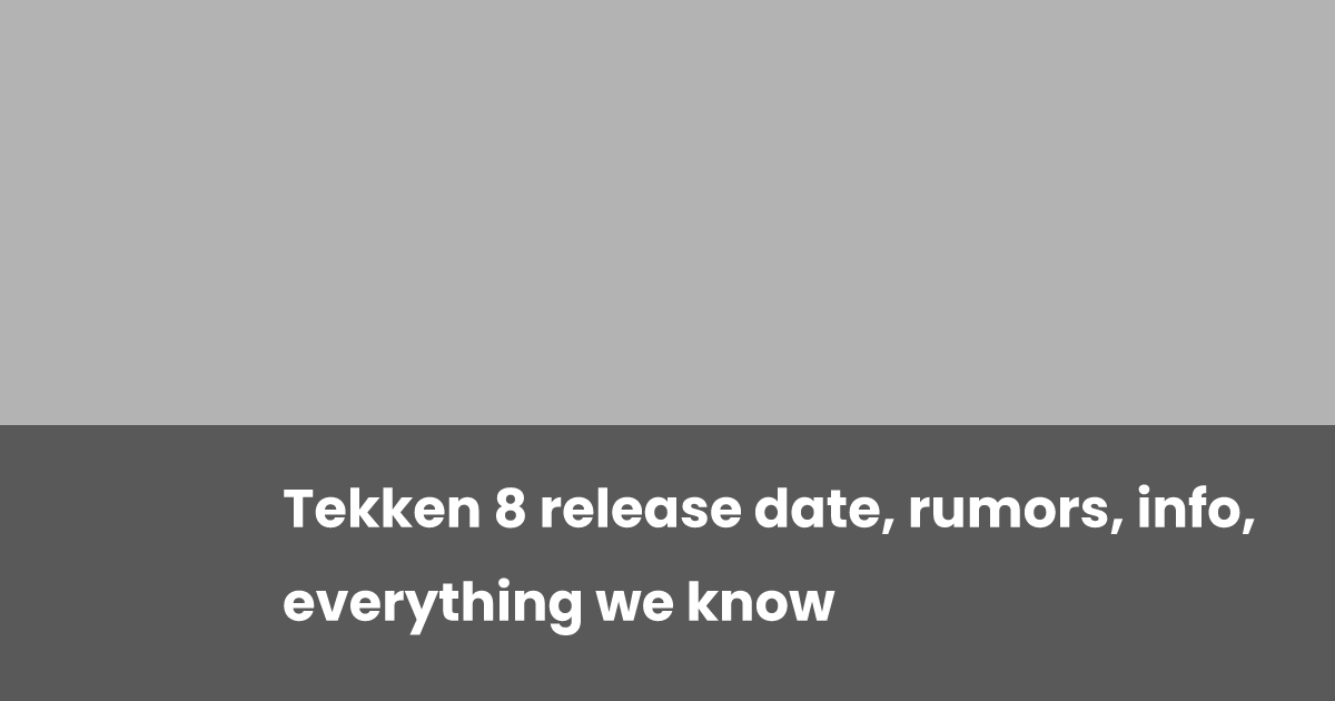Tekken 8 Release Date Rumors Info Everything We Know Esports Gg