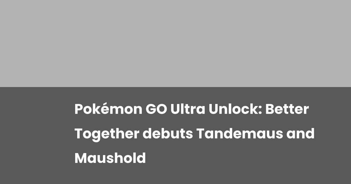Pokémon GO Ultra Unlock: Better Together debuts Tandemaus and Maushold ...