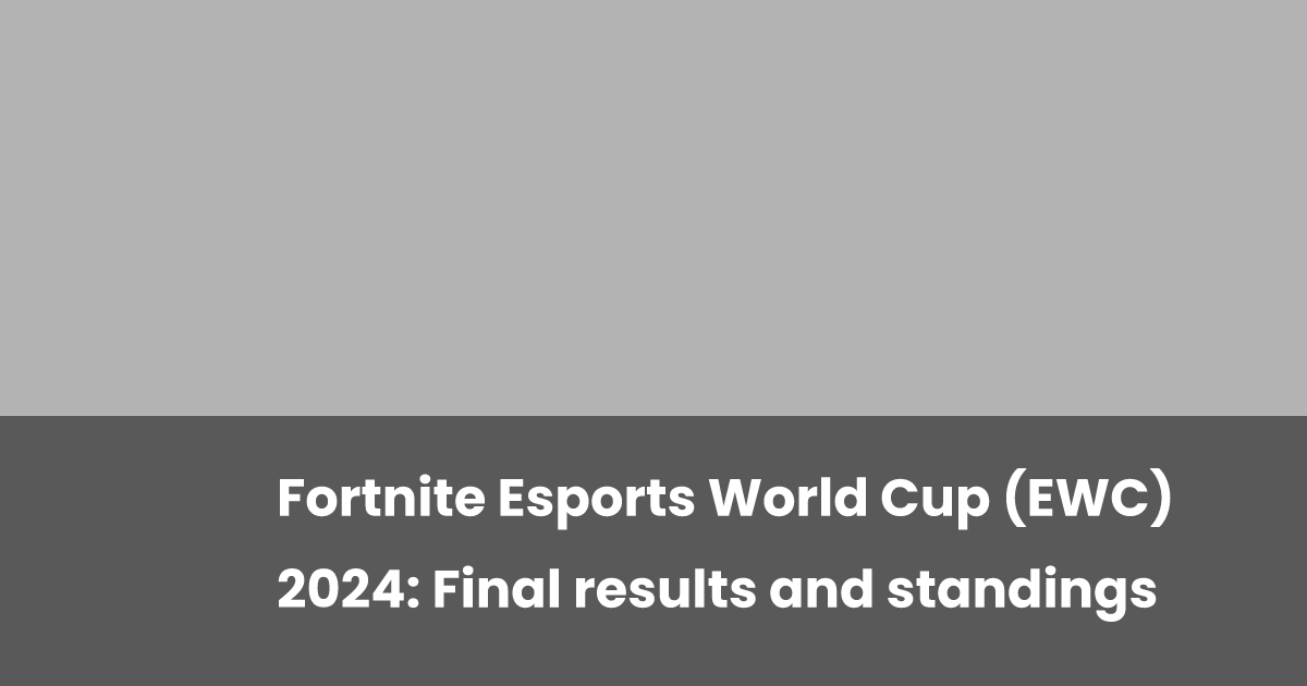 Fortnite Esports World Cup (EWC) 2024: Final results and standings ...