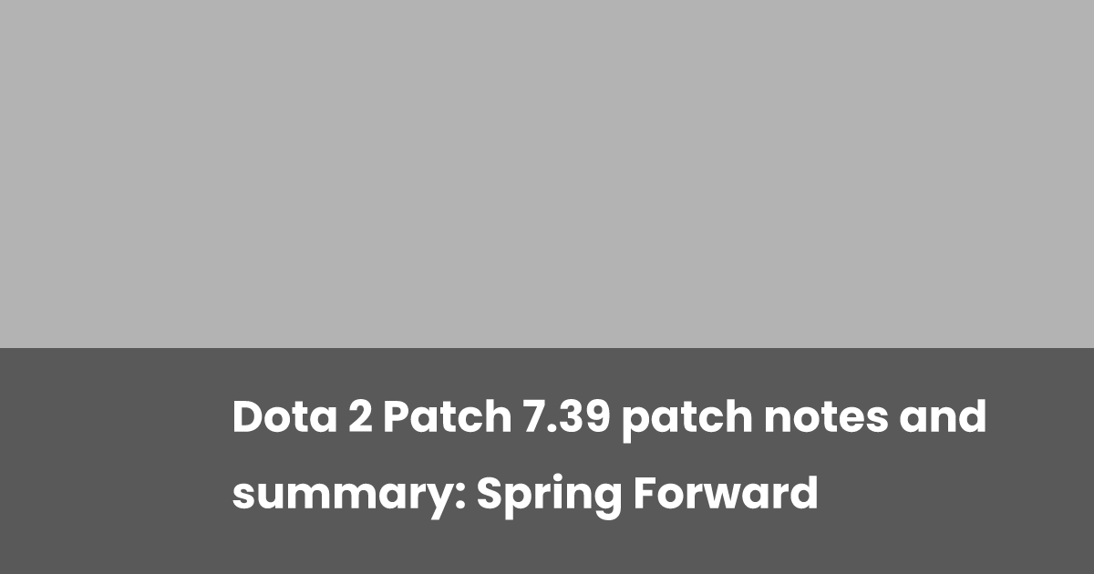 Dota 2 Patch 7.39 patch notes and summary: Spring Forward | esports.gg
